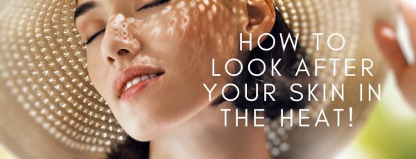 How To Look After Your Skin in The Hot Weather!